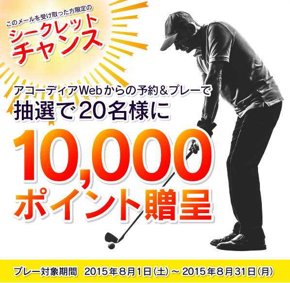 【シークレット★10000ポイント獲得チャンス★】アコーディアwebからの8月プランご予約&プレーで、抽選で20名様に10000ポイント贈呈! アコーディアweb